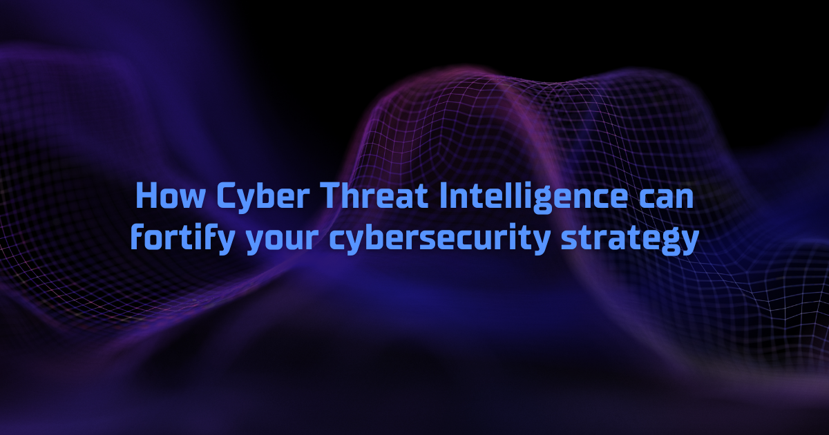 How cyber threat intelligence fortifies your cybersecurity strategy